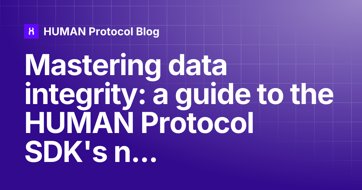 Mastering data integrity: a guide to the HUMAN Protocol SDK's newest features | HUMAN Protocol Blog